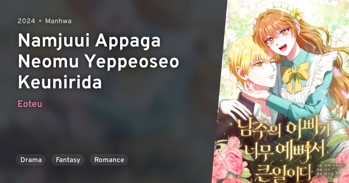 Namjuui Appaga Neomu Yeppeoseo Keunirida · AniList